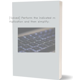 [Solved] Perform the indicated multiplication and then simplify: