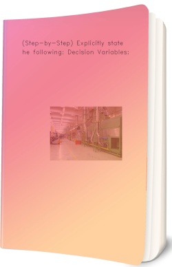 (Step-by-Step) Explicitly state the following: Decision Variables: